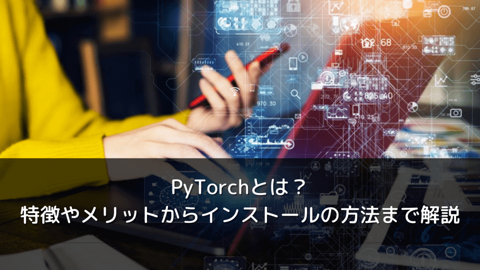 PyTorchとは？特徴やメリットからインストールの方法まで解説