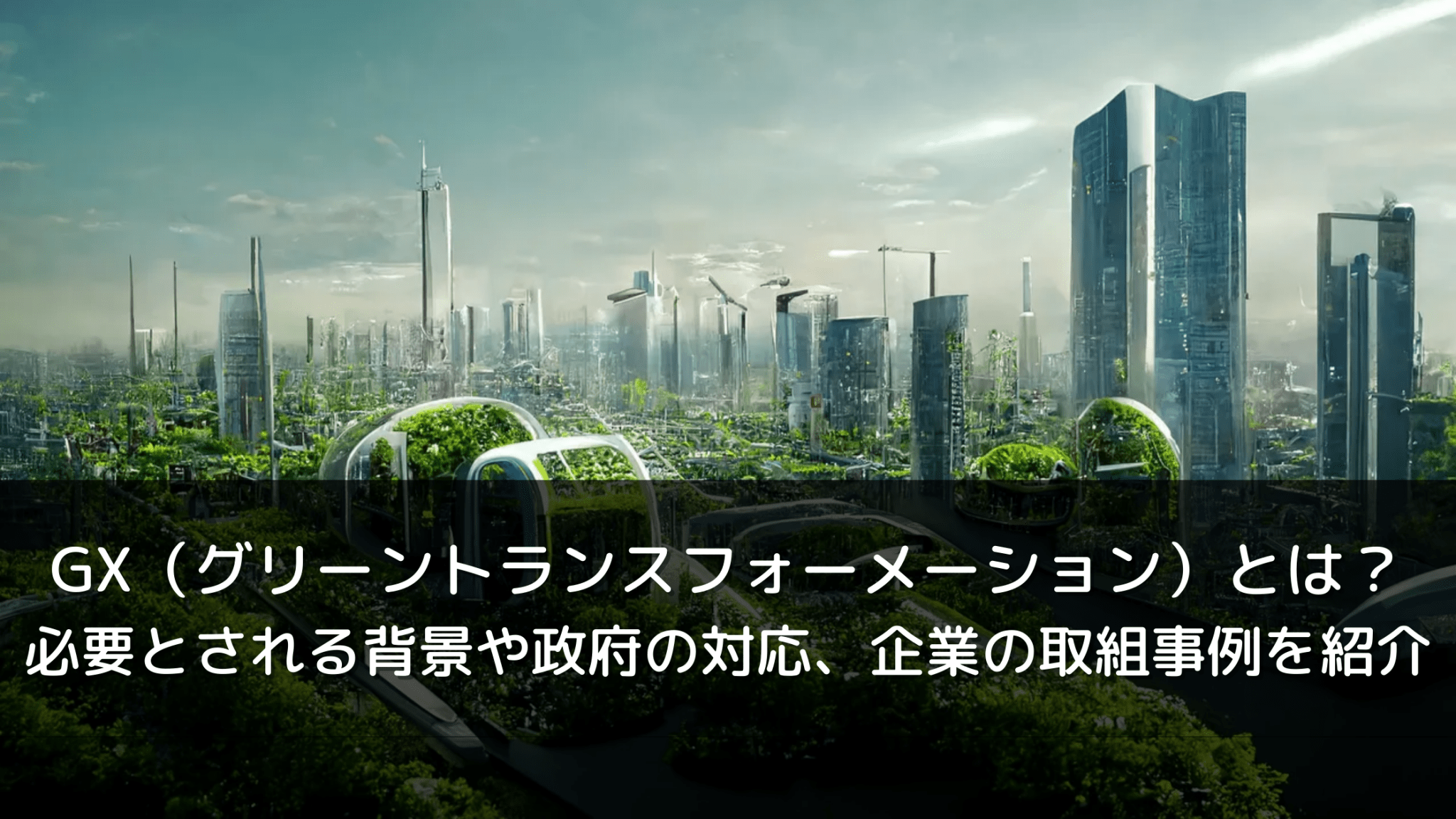 GX（グリーントランスフォーメーション）とは？必要とされる背景や政府の対応、企業の取組事例を紹介