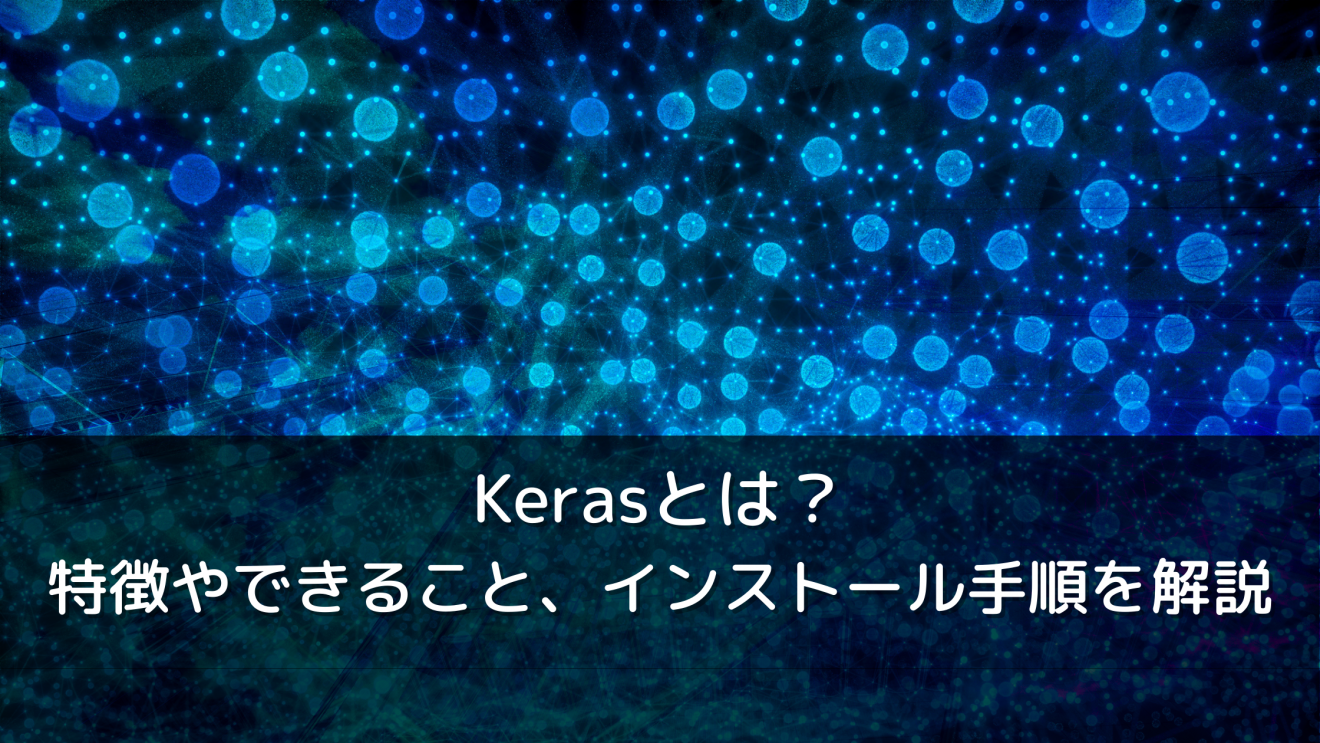 Kerasとは？特徴やできること、インストール手順を解説 | DXを推進するAIポータルメディア「AIsmiley」