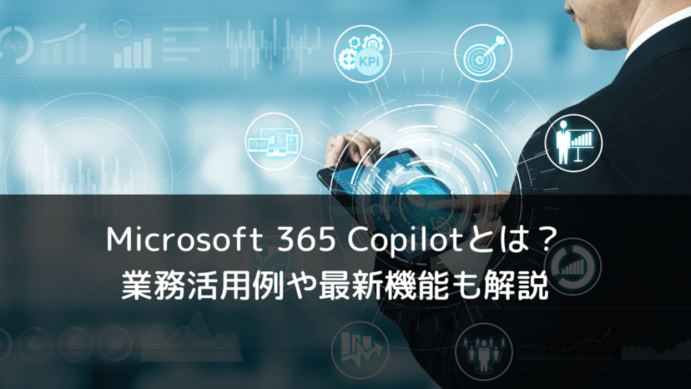 Microsoft 365 Copilotとは？業務活用例や最新機能も解説