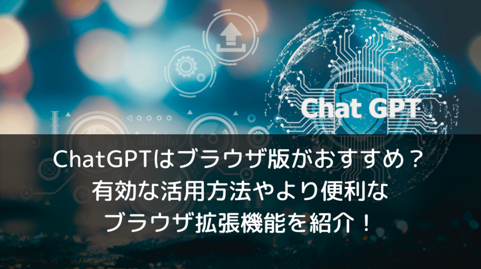 ChatGPTはブラウザ版がおすすめ？有効な活用方法やより便利なブラウザ拡張機能を紹介！