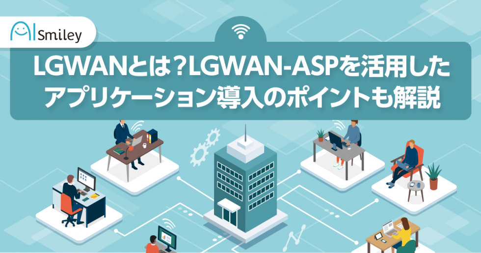 LGWANとは？LGWAN-ASPを活用したアプリケーション導入のポイントも解説