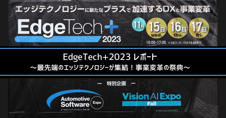 【EdgeTech+2023】レポート 〜最先端のエッジテクノロジーが集結！事業変革の祭典～