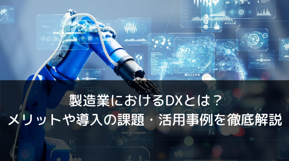 製造業におけるDXとは？メリットや導入の課題・活用事例を徹底解説