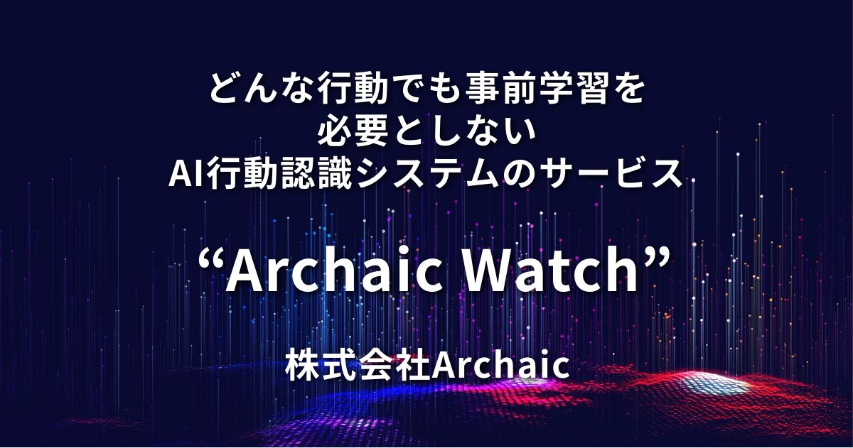 どんな行動でも事前学習を必要としないAI行動認識システムのサービス “Archaic Watch”｜株式会社Archaic｜生成AI｜AI製品・サービスの比較・検索・資料請求メディア ...