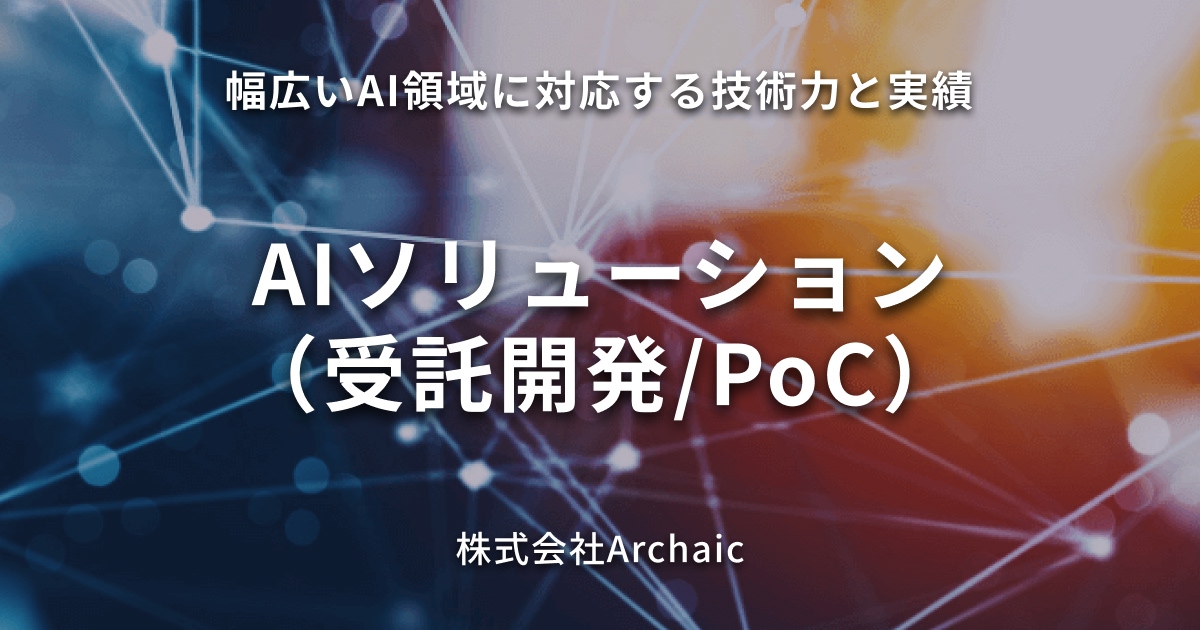 AIソリューション（受託開発/PoC）｜株式会社Archaic｜AI受託開発｜AI製品・サービスの比較・検索・資料請求メディア「AIsmiley」