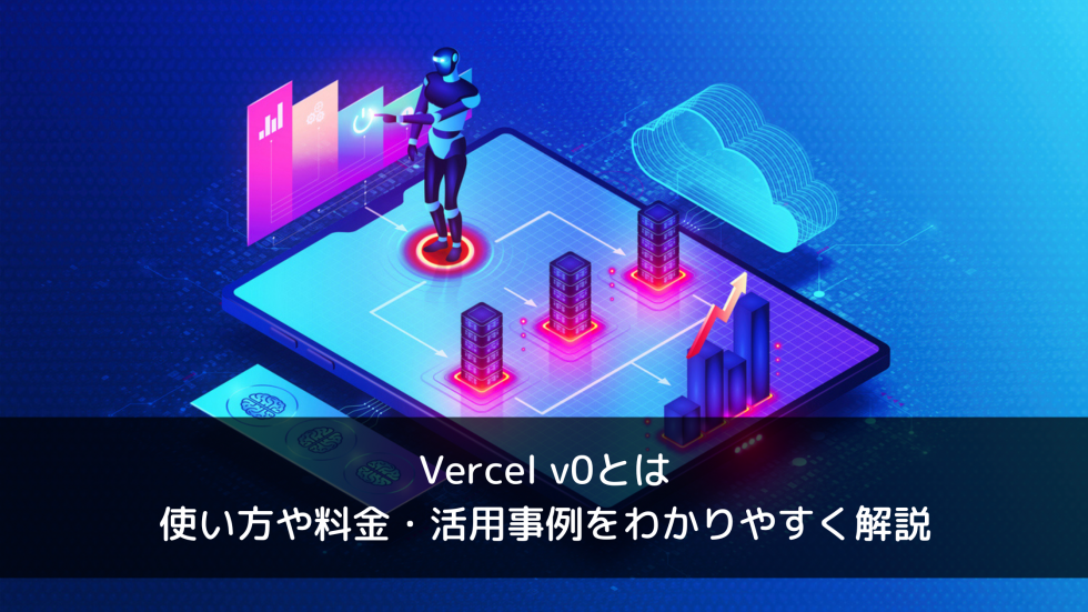 Vercel v0とは？使い方や料金・活用事例をわかりやすく解説