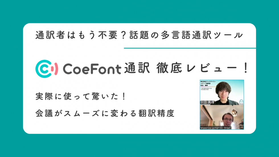 リアルタイムAI通訳「CoeFont通訳」を使って海外支社とのWebミーティングを実施してみたら、言葉の壁をサクッと越えたぞ！