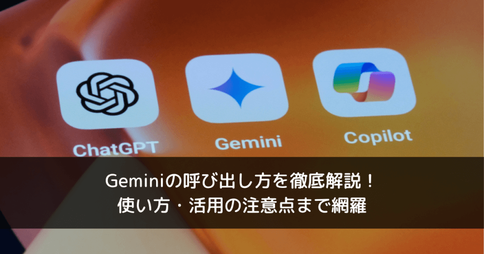 Geminiの呼び出し方を徹底解説！使い方・活用の注意点まで網羅