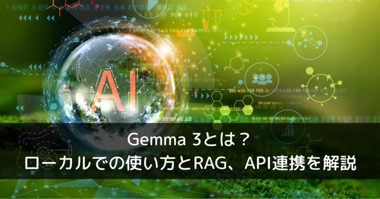 Gemma 3とは？ローカルでの使い方とRAG、API連携を解説