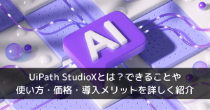 UiPath StudioXとは？できることや使い方・価格・導入メリットを詳しく紹介