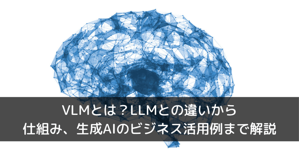 VLMとは？LLMとの違いから仕組み、生成AIのビジネス活用例まで解説