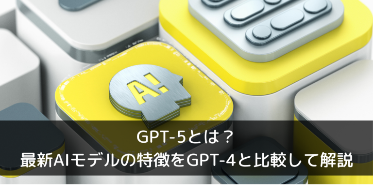 GPT-5とは？最新AIモデルの特徴をGPT-4と比較して解説