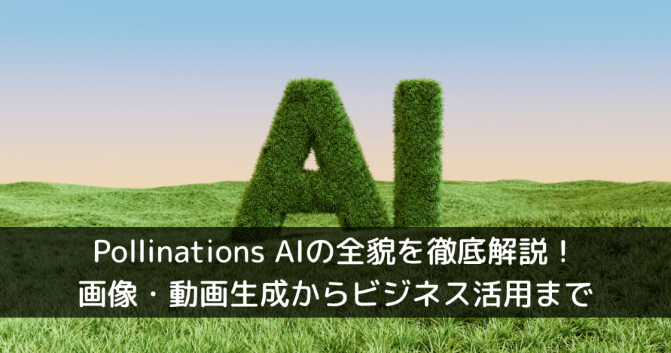 Pollinations AIの全貌を徹底解説！画像・動画生成からビジネス活用まで