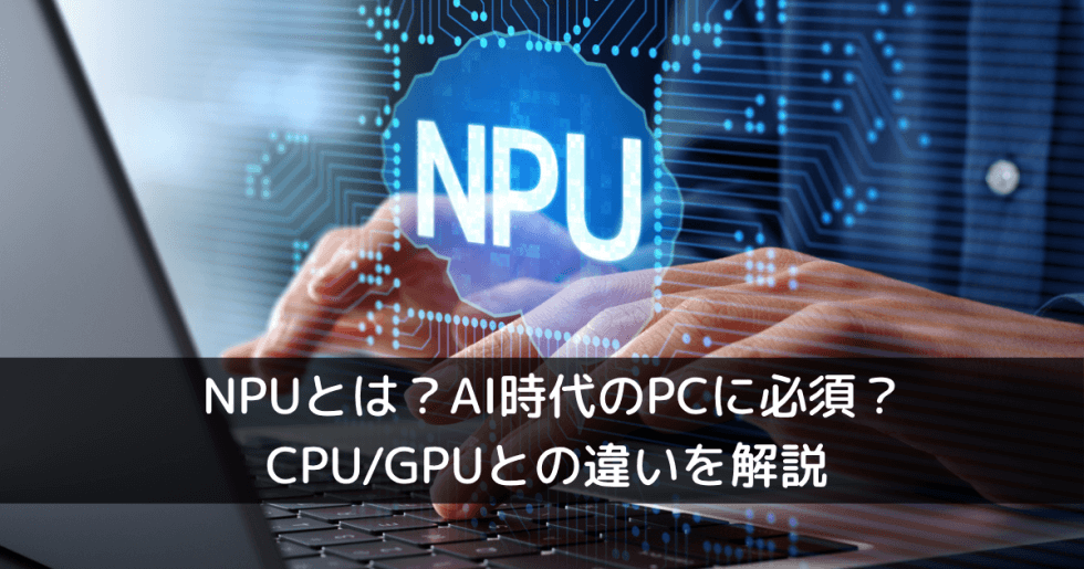 NPUとは？AI時代のPCに必須？CPU/GPUとの違いを解説
