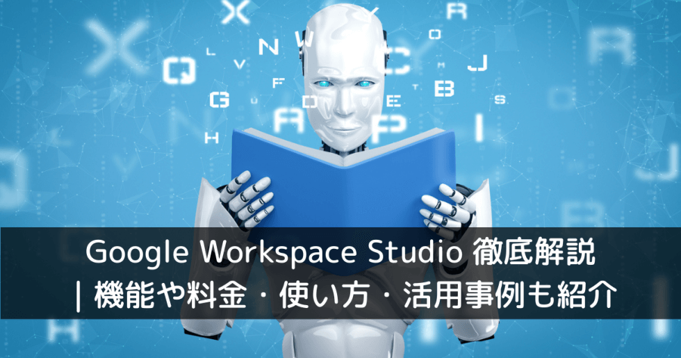 Google Workspace Studio 徹底解説｜機能や料金・使い方・活用事例も紹介