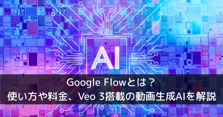 Google Flowとは？使い方や料金、Veo 3搭載の動画生成AIを解説