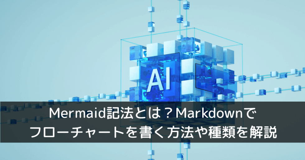 Mermaid記法とは？Markdownでフローチャートを書く方法や種類を解説