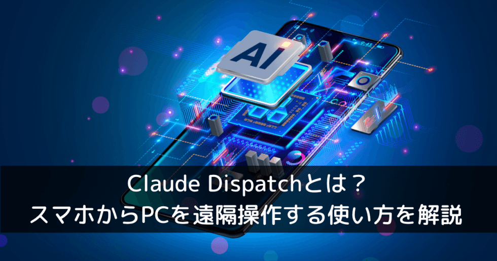 Claude Dispatchとは？スマホからPCを遠隔操作する使い方を解説
