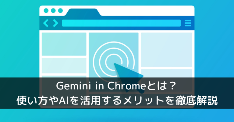 Gemini in Chromeとは？使い方やブラウザ上でAIを活用するメリットを徹底解説